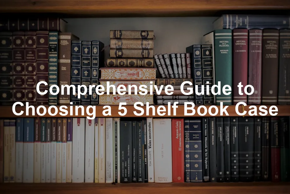 Comprehensive Guide to Choosing a 5 Shelf Book Case