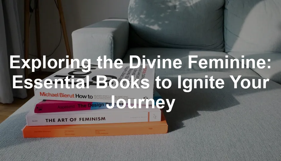 Exploring the Divine Feminine: Essential Books to Ignite Your Journey