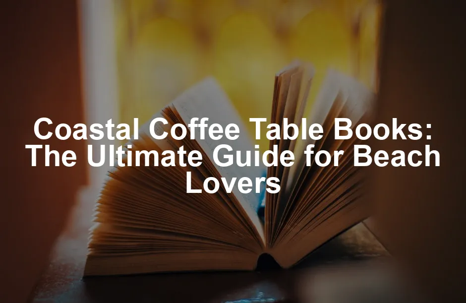 Coastal Coffee Table Books: The Ultimate Guide for Beach Lovers