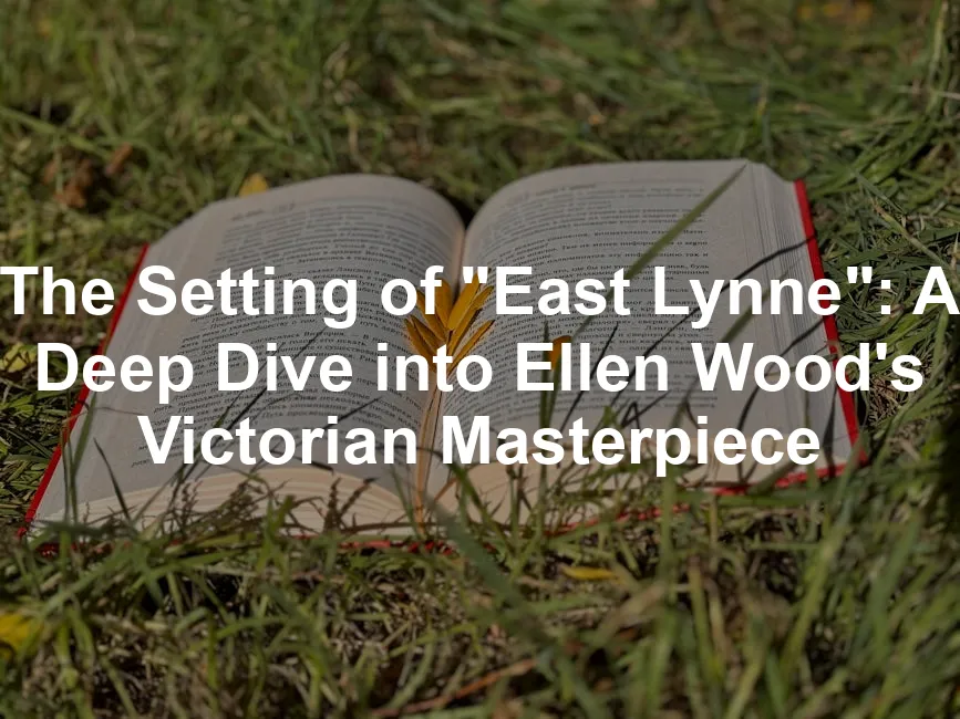 The Setting of "East Lynne": A Deep Dive into Ellen Wood's Victorian ...